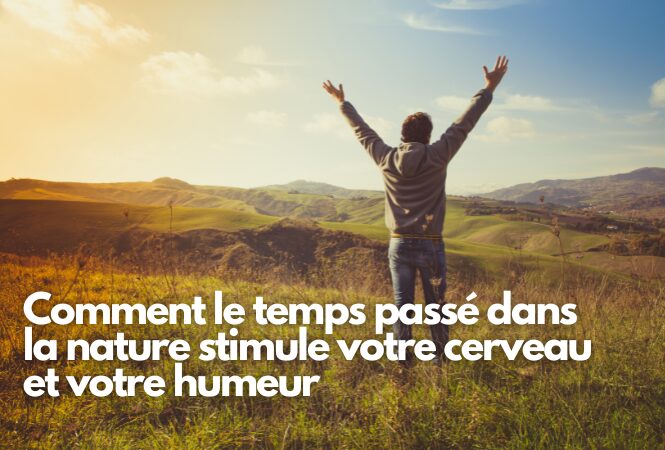 Comment le temps passé dans la nature stimule votre cerveau et votre ...